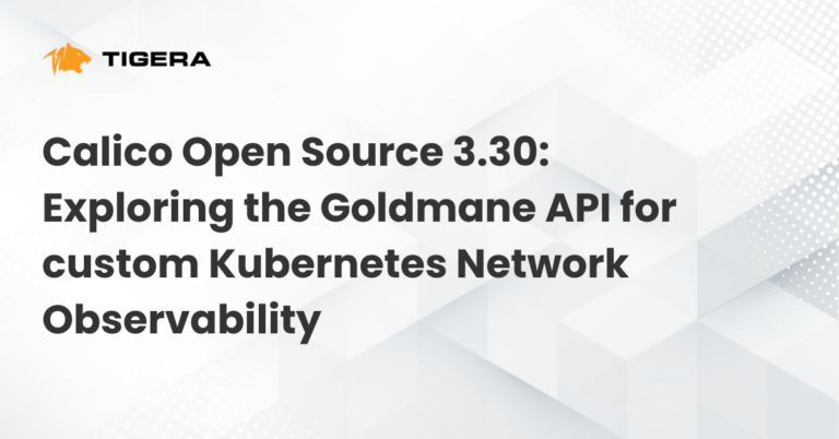 Introducing Calico 3.30: A New Era of Open Source Network Security and ...